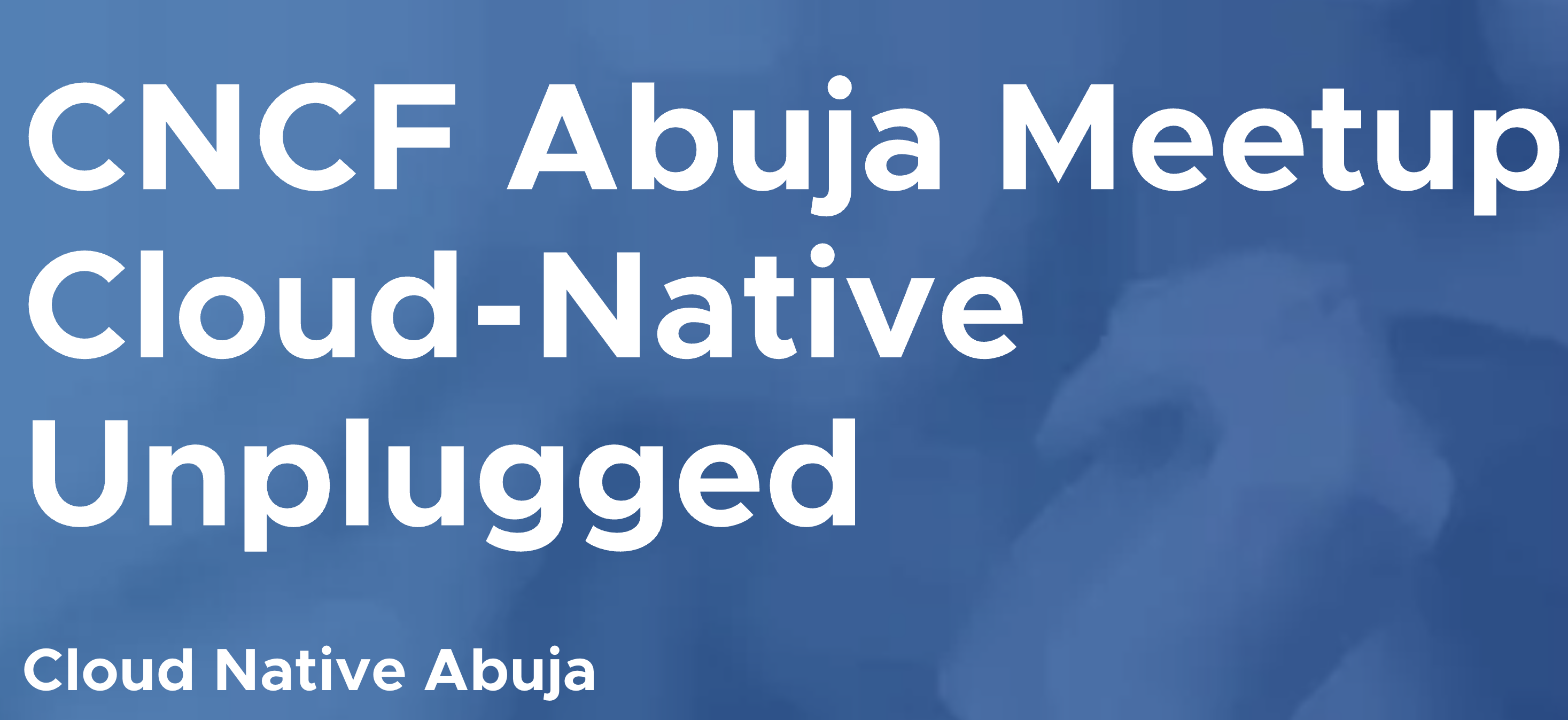 CNCF Abuja Meetup: Cloud-Native Unplugged – cloudnativeafrica.io